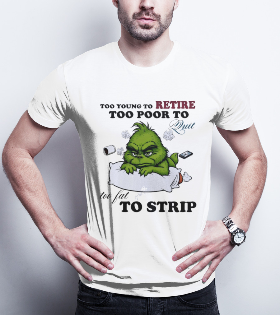 Grinch Too Young To Retire Too Poor To Quit Too Fat To Strip Fun T-Shirt
