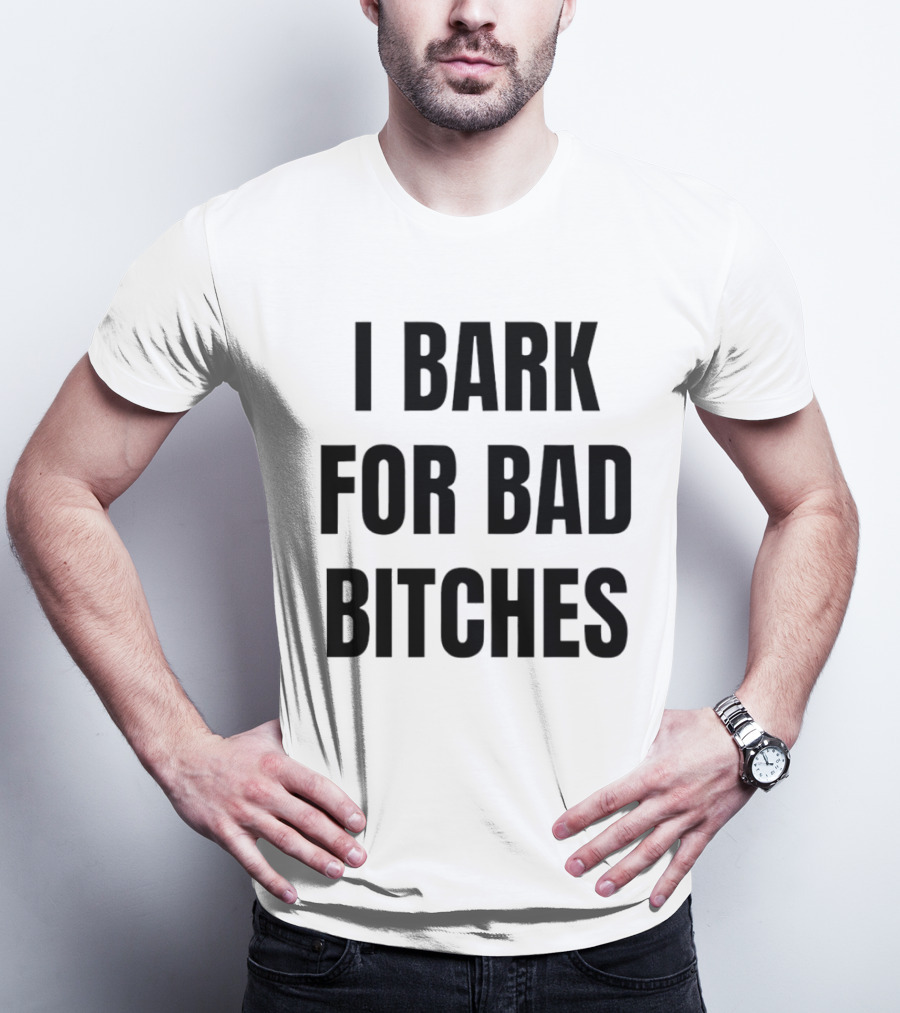 I Bark For Bad Bitches T-Shirt