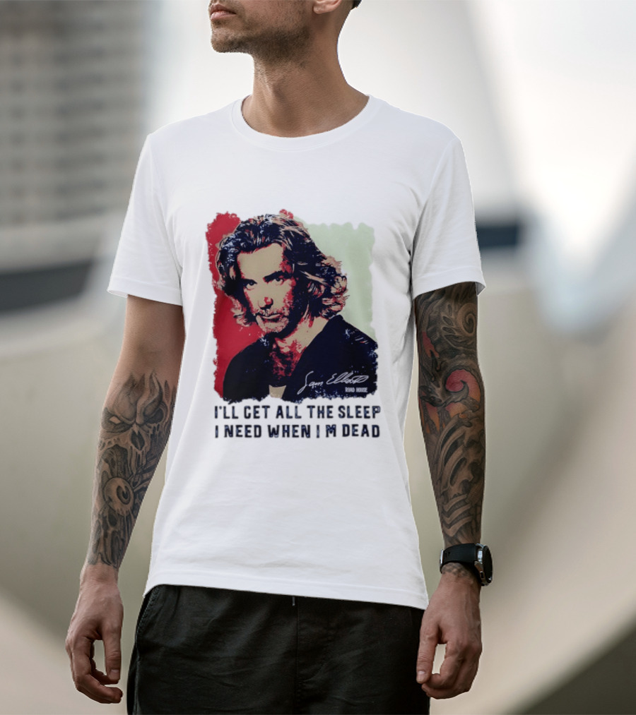 Sam Elliott Road House I'll Get All The Sleep I Need When I'm Dead T-Shirt