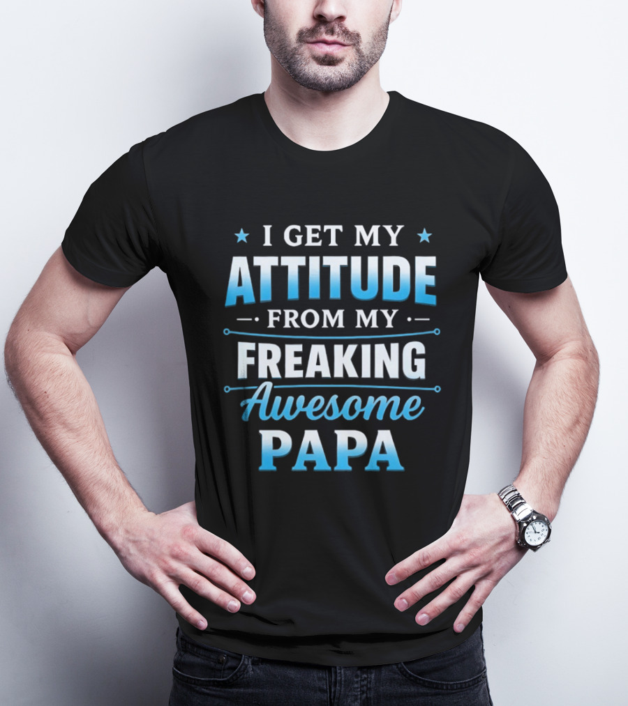 I Get My Attitude From My Freaking Awesome Papa T-Shirt