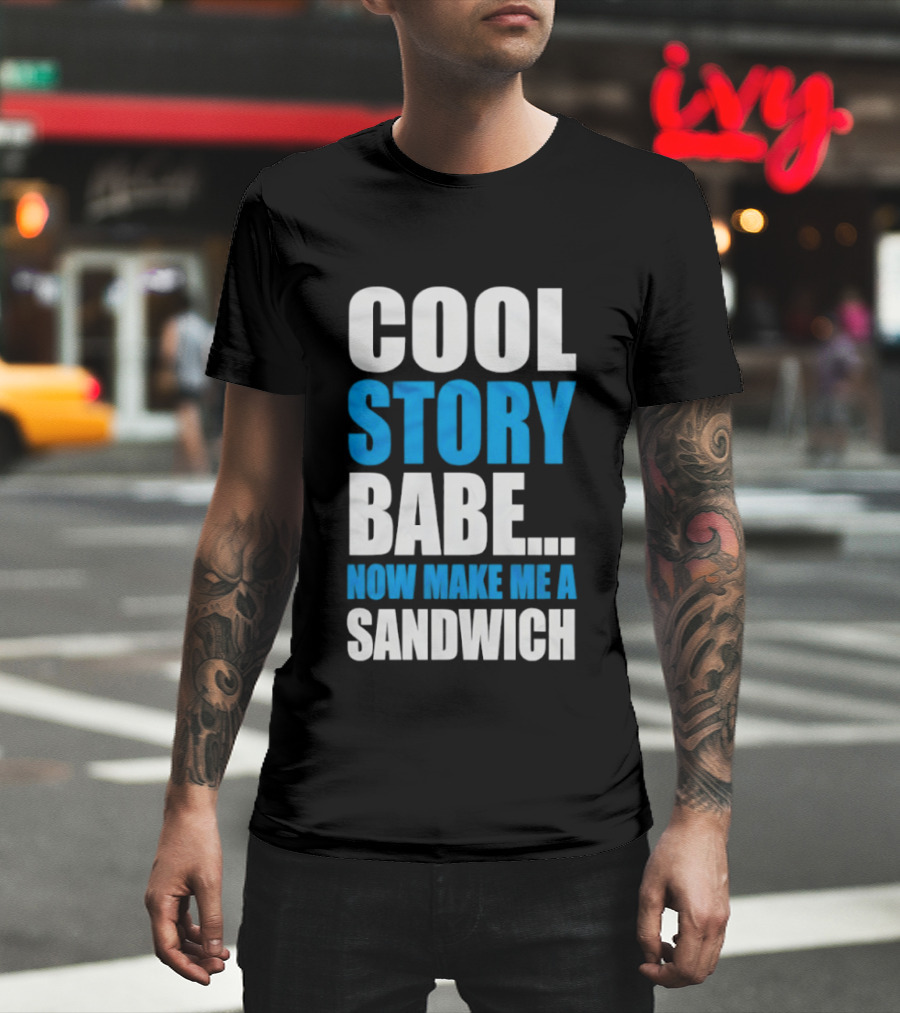 Cool Story Babe Now Make Me A Sandwich T-Shirt