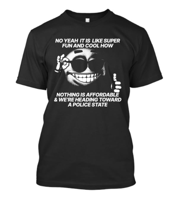 No Yeah It Is Like Super Fun And Cool How Nothing Is Affordable And We're Heading Toward A Police State Smiley Thumbs Up T-Shirt