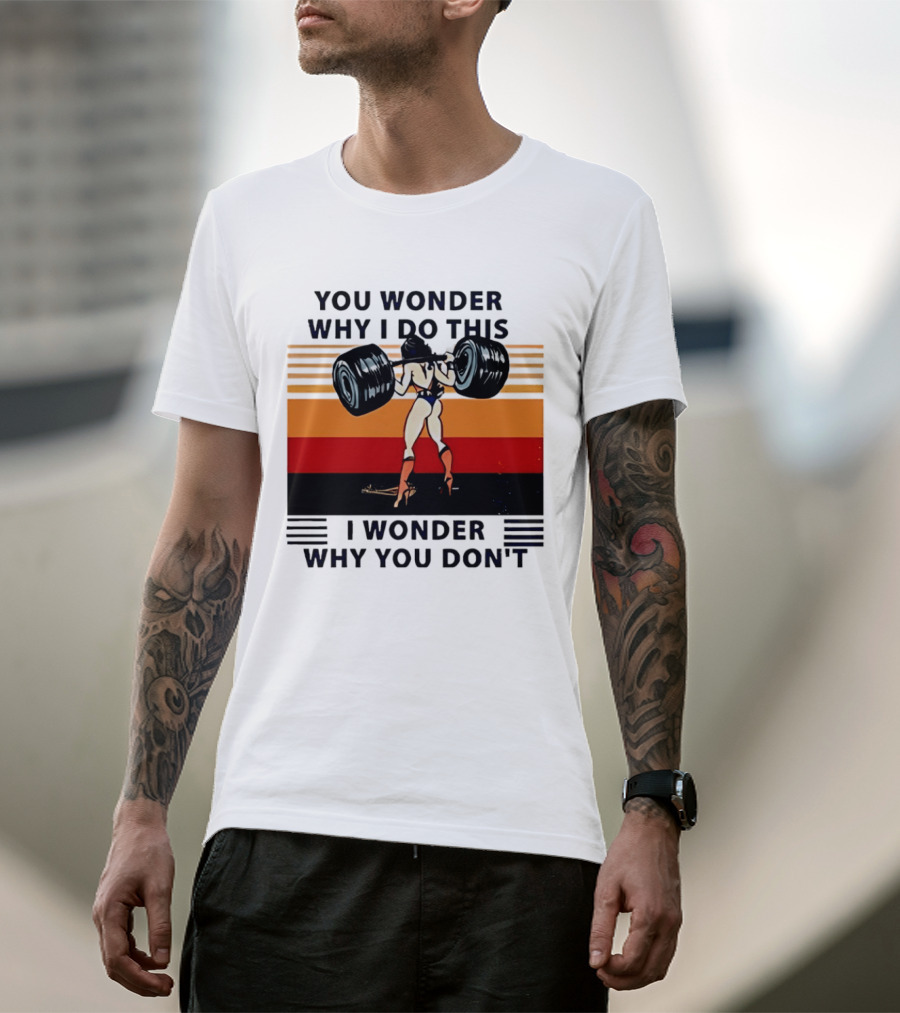 Wonder Woman You Wonder Why I Do This I Wonder Why You Don't Retro Lifting Strength T-Shirt