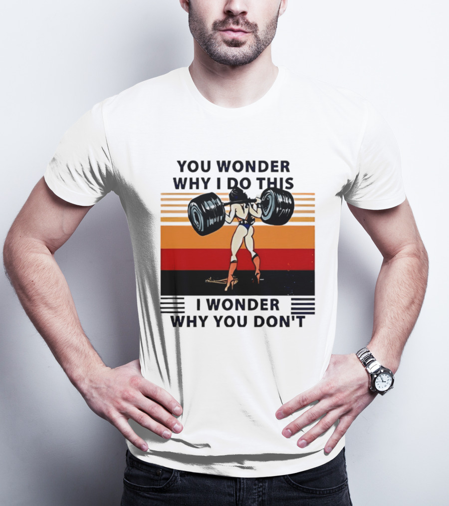 Wonder Woman You Wonder Why I Do This I Wonder Why You Don't Retro Lifting Strength T-Shirt