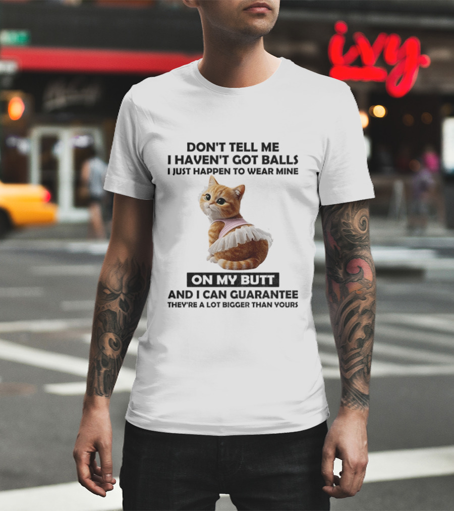 Don't Tell Me I Haven't Got Balls I Just Happen To Wear Mine On My Butt And I Can Guarantee They're A Lot Bigger Than Yours T-Shirt