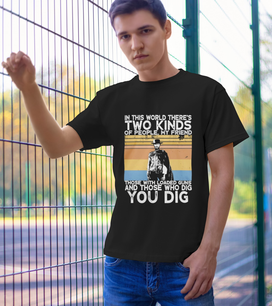 In This World There's Two Kinds Of People My Friend Those With Loaded Guns And Those Who Dig You Dig T-Shirt