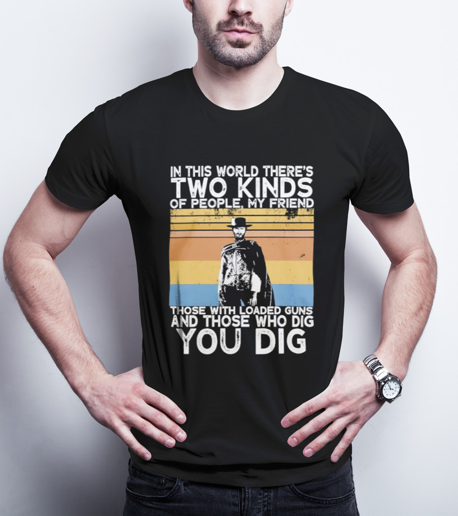 In This World There's Two Kinds Of People My Friend Those With Loaded Guns And Those Who Dig You Dig T-Shirt
