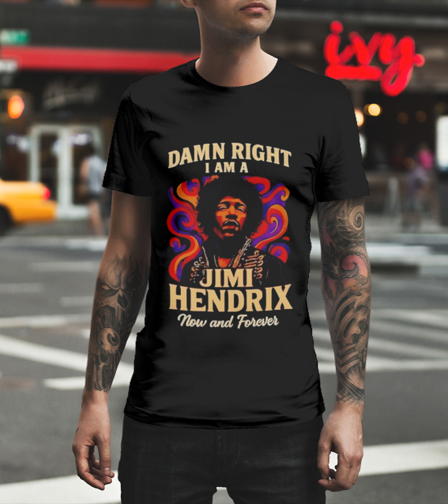 Damn Right I Am A Jimi Hendrix Now And Forever Psychedelic T-Shirt