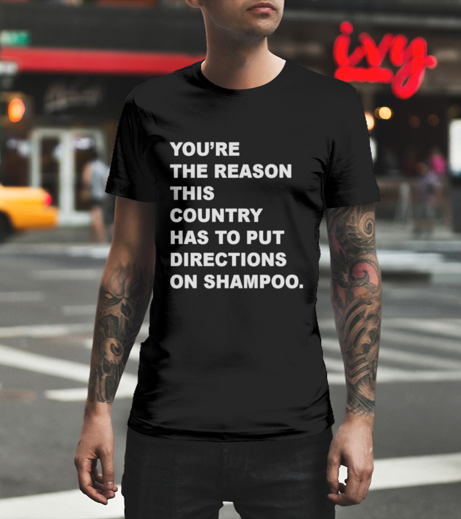 You're The Reason This Country Has To Put Directions On Shampoo T-Shirt