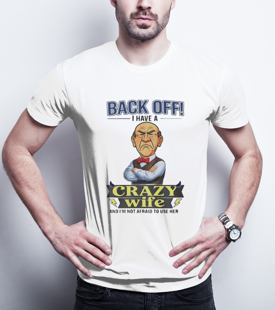 Back Off I Have A Crazy Wife And I'm Not Afraid To Use Her T-Shirt