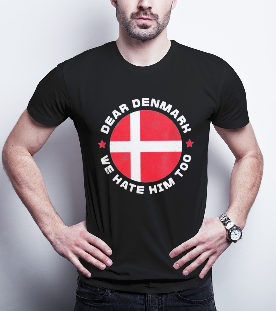 Dear Denmark We Hate Him Too Denmark Greenland Not For Sale Annex Greenland Anti Trump T-Shirt