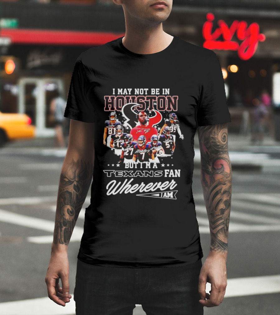 I May Not Be In Houston But I'm A Texans Fan Wherever I Am T-Shirt