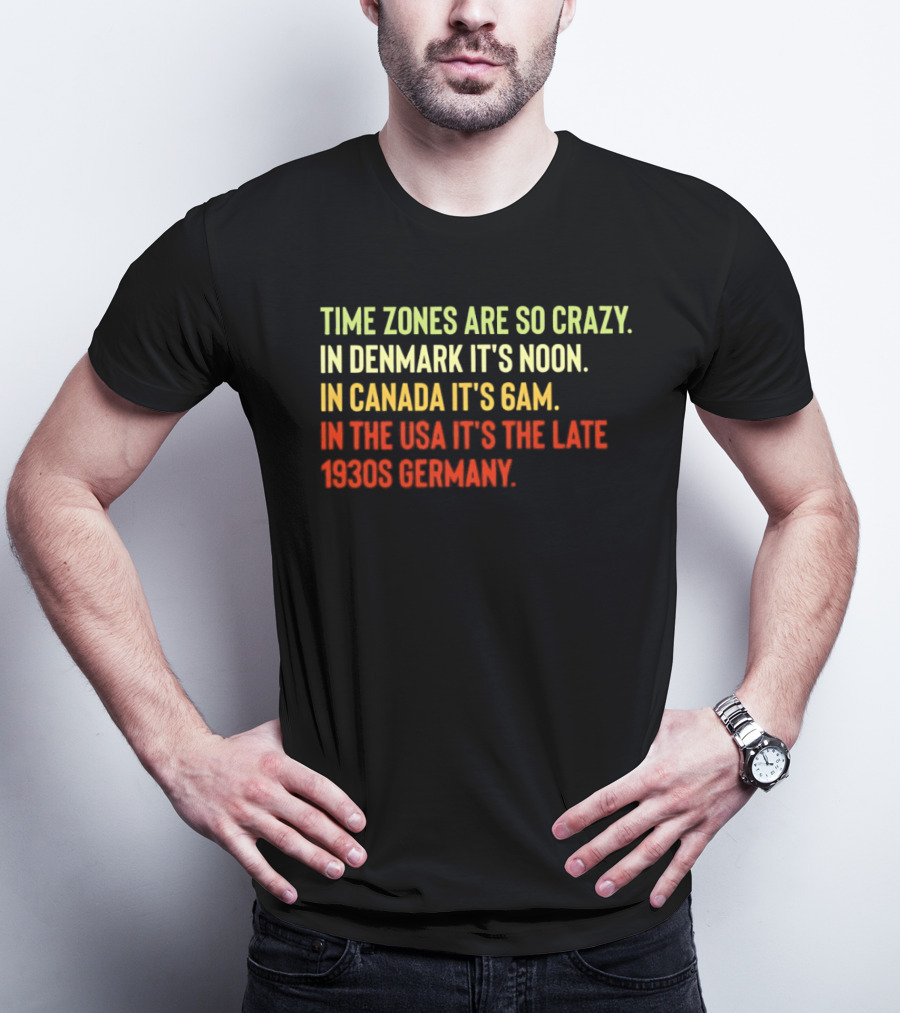 Time Zones Are So Crazy Denmark Noon Canada 6AM USA Late 1800s Germany T-Shirt