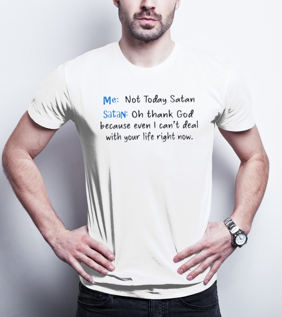 Me Not Today Satan Oh Thank God Because Even I Can't Deal With Your Life Right Now T-Shirt
