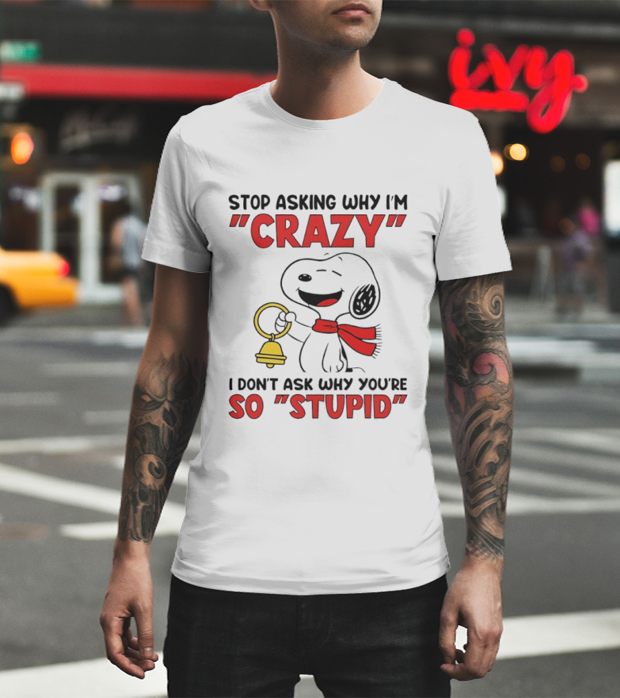 Snoopy Stop Asking Why I'm Crazy Bell I Don't Ask Why You're So Stupid T-Shirt