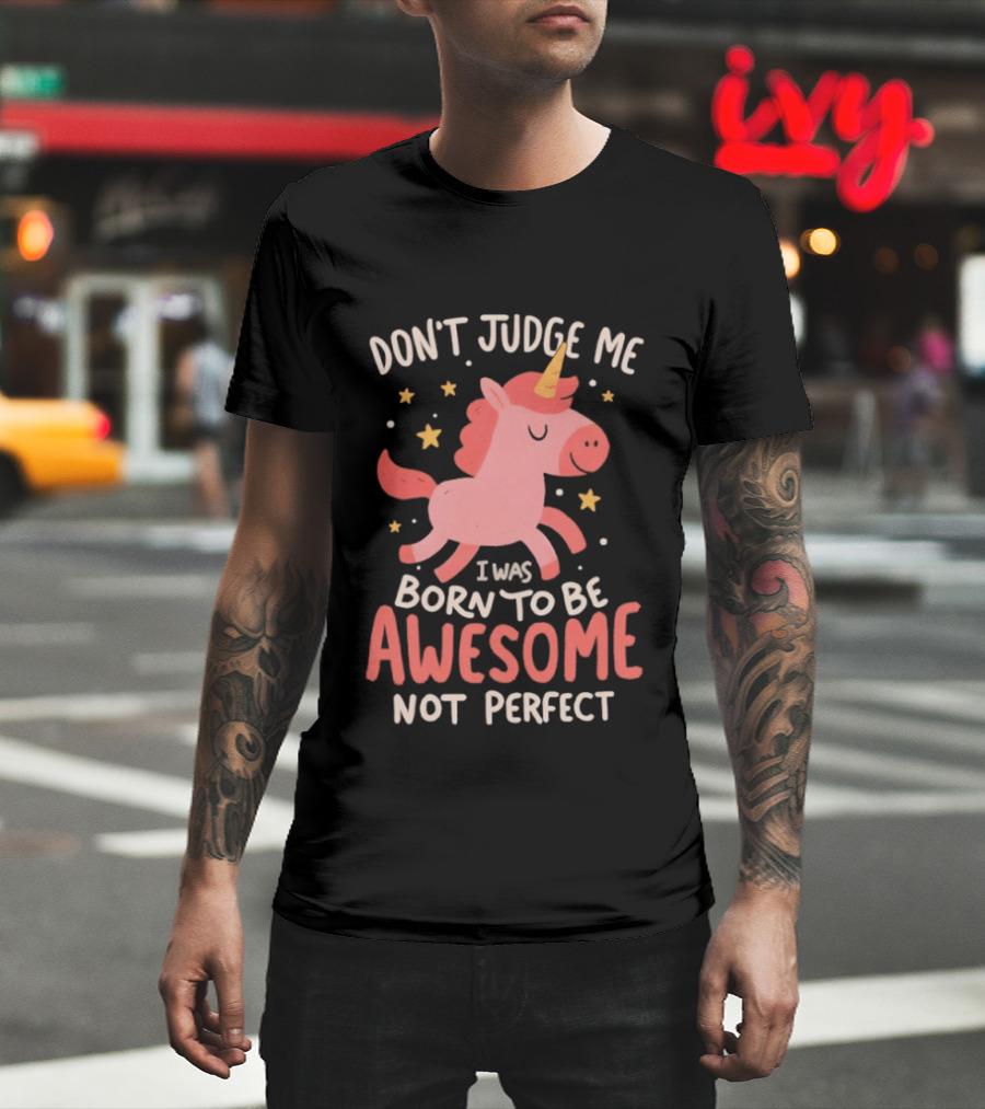 Don't Judge Me I Was Born To Be Awesome Not Perfect Unicorn T-Shirt