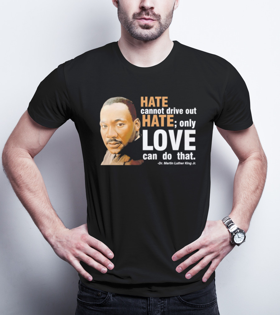 Hate Cannot Drive Out Hate Only Love Can Do That Martin Luther King Jr T-Shirt