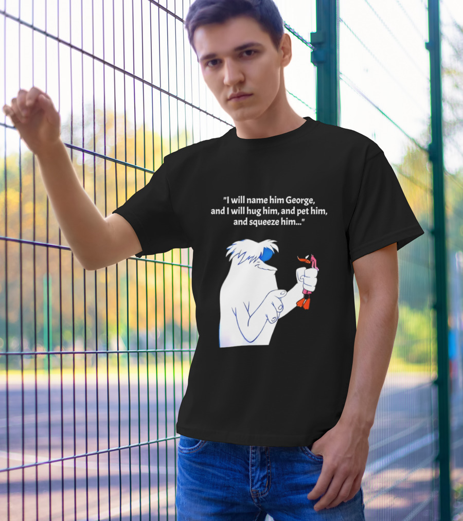 I Will Name Him George And I Will Hug Him And Squeeze Him Abominable Snowman T-Shirt