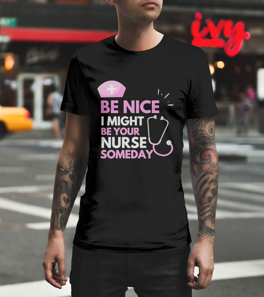 Be Nice I Might Be Your Nurse Someday Stethoscope Nurse Hat T-Shirt