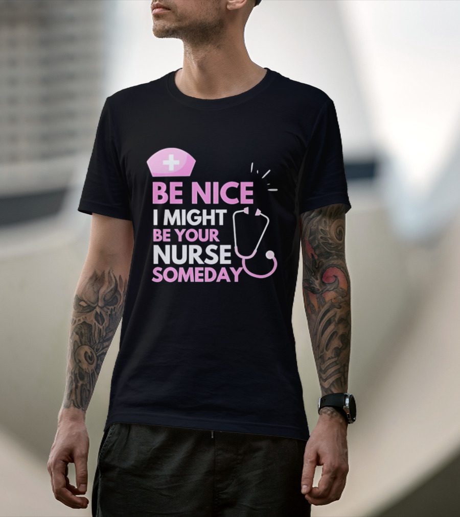 Be Nice I Might Be Your Nurse Someday Stethoscope Nurse Hat T-Shirt