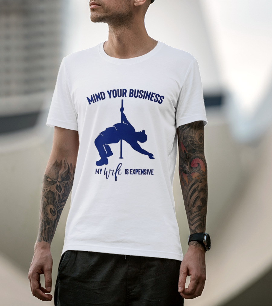 Mind Your Business My Wife Is Expensive Pole Dancer T-Shirt