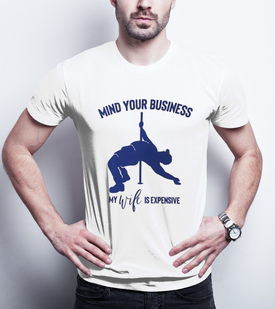 Mind Your Business My Wife Is Expensive Pole Dancer T-Shirt
