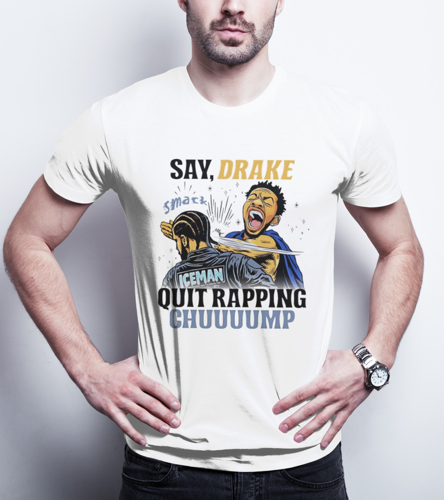 Say Drake Smack Iceman Quit Rapping Chuuuump T-Shirt