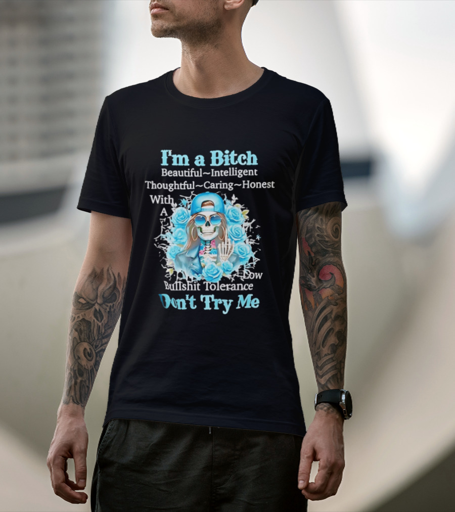 I'm A Bitch Beautiful Intelligent Thoughtful Caring Honest With Low Bullshit Tolerance Don't Try Me T-Shirt