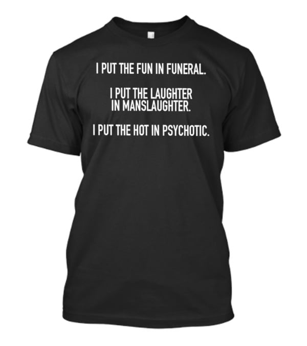 I Put The Fun In Funeral Laughter In Manslaughter Hot In Psychotic T-Shirt