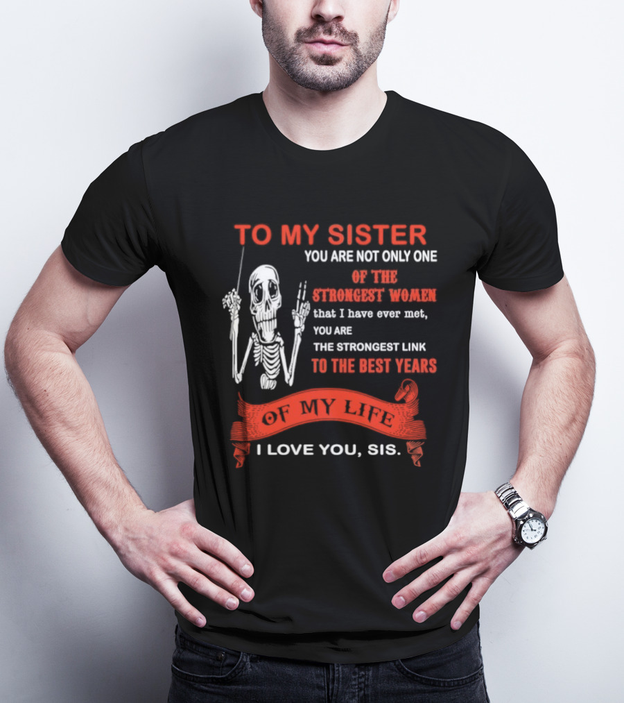 To My Sister You Are Not Only One Of The Strongest Women I Love You Sis Best Years T-Shirt
