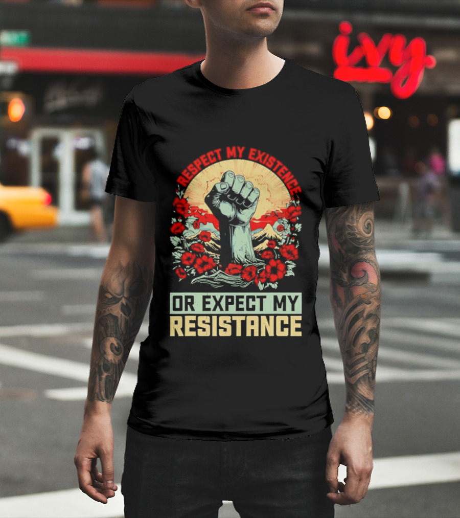 Respect My Existence Raised Fist Revolution Or Expect My Resistance T-Shirt