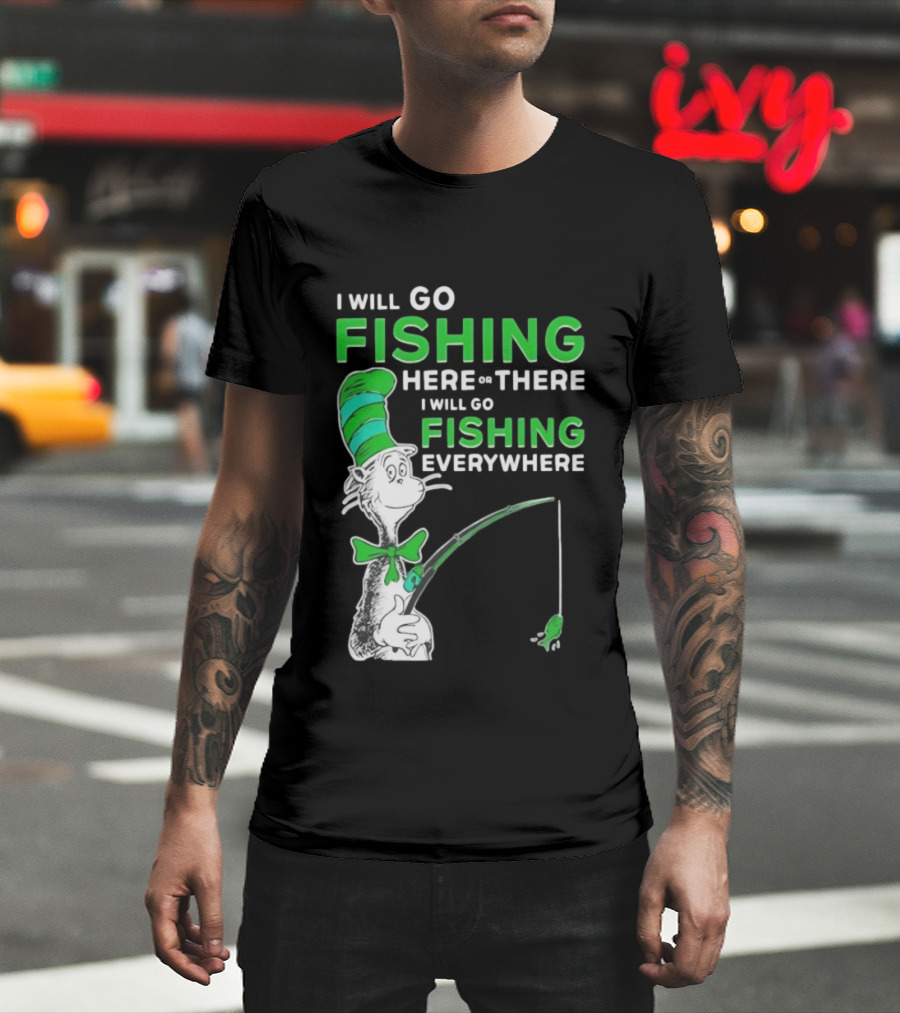 I Will Go Fishing Here Or There I Will Go Fishing Everywhere Cat In The Hat T-Shirt