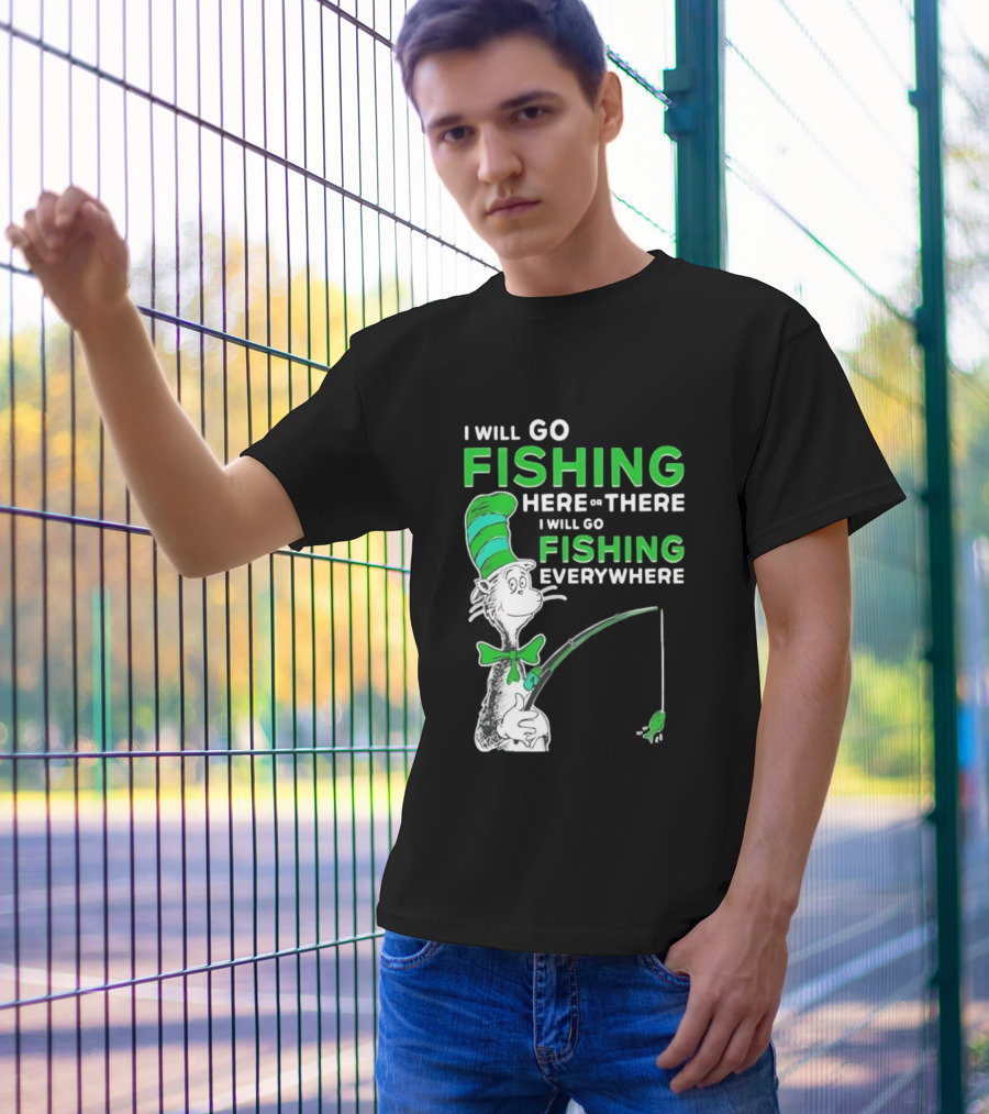 I Will Go Fishing Here Or There I Will Go Fishing Everywhere Cat In The Hat T-Shirt