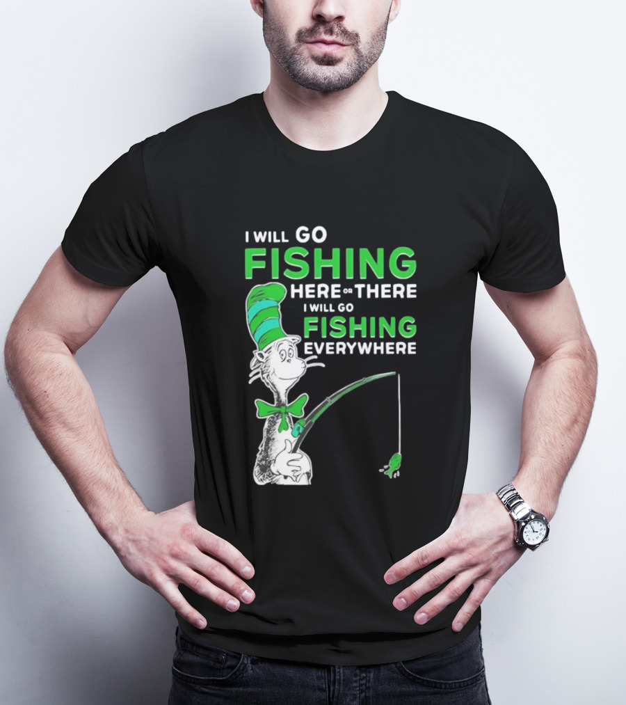 I Will Go Fishing Here Or There I Will Go Fishing Everywhere Cat In The Hat T-Shirt