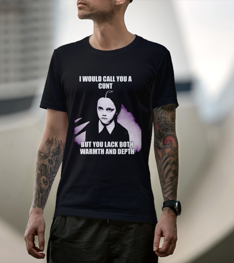 Wednesday Addams I Would Call You A Cunt But You Lack Both Warmth And Depth T-Shirt