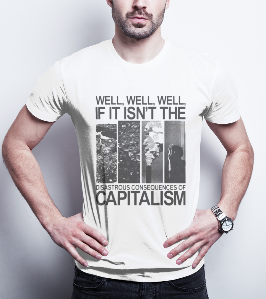 Well Well Well If It Isn't The Disastrous Consequences Of Capitalism Capitalism T-Shirt
