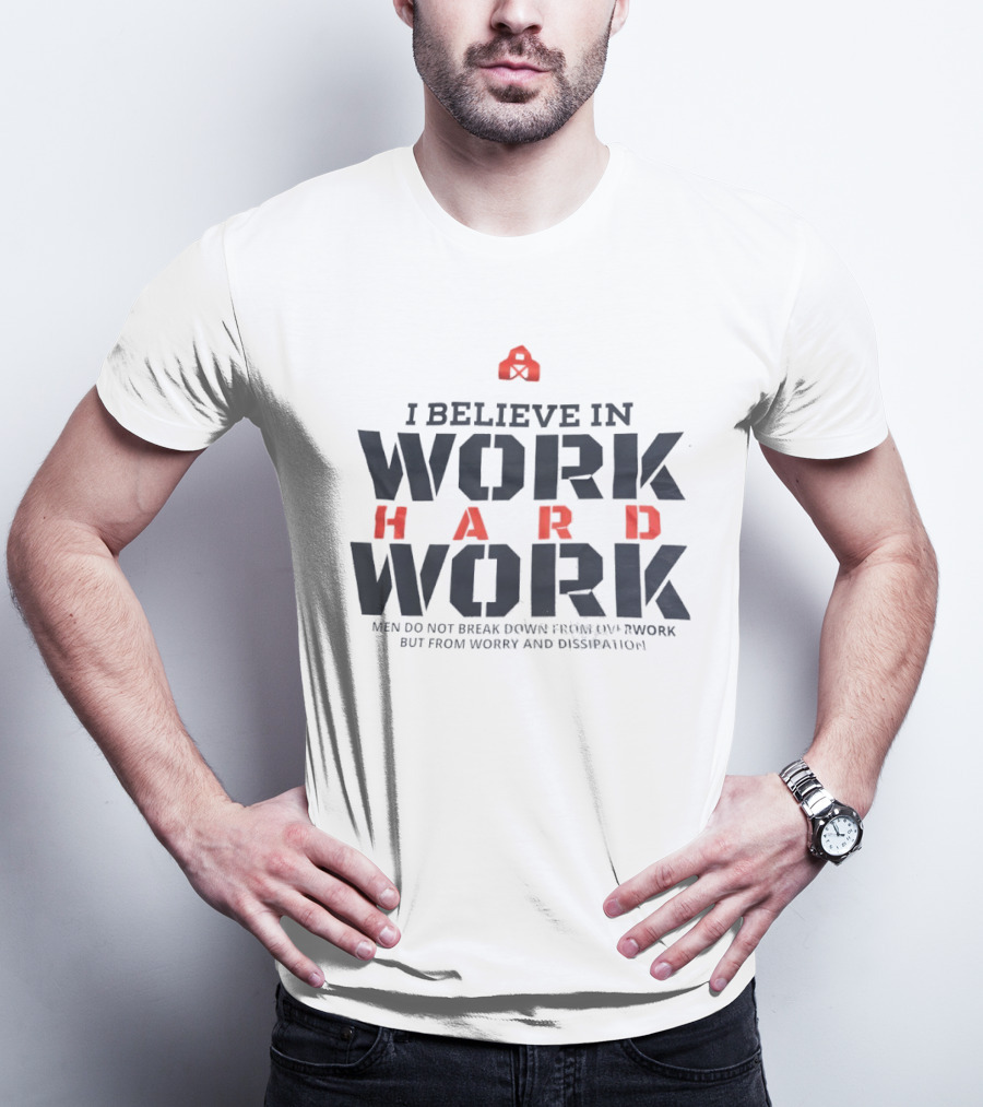 I Believe In Work Hard Men Do Not Break Down From Overwork But From Worry And Dissipation T-Shirt