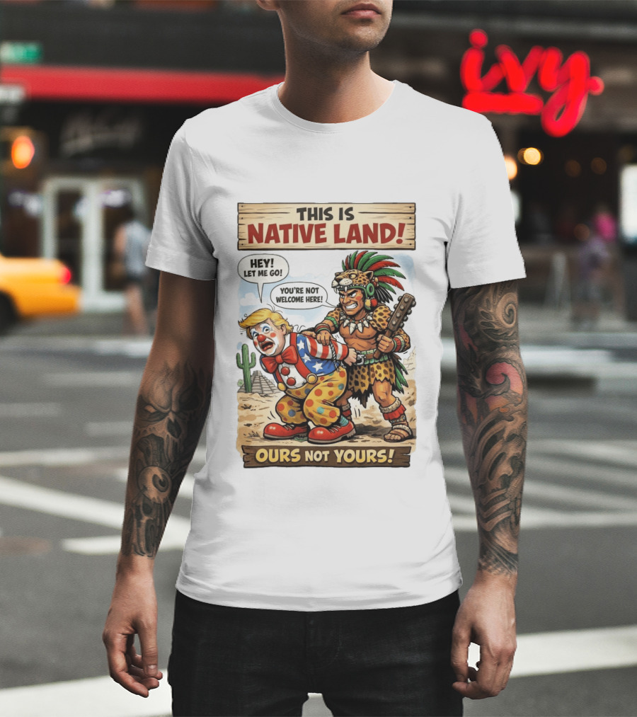 This Is Native Land Ours Not Yours Let Me Go You're Not Welcome Here T-Shirt
