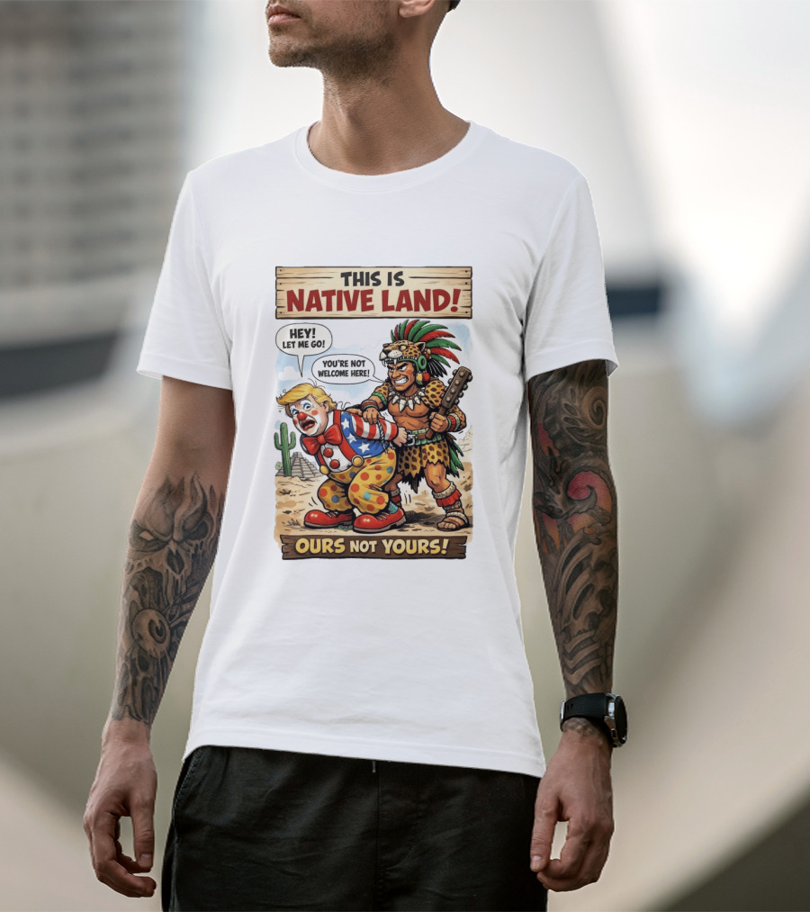 This Is Native Land Ours Not Yours Let Me Go You're Not Welcome Here T-Shirt