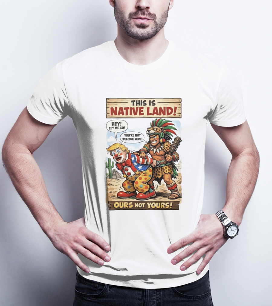 This Is Native Land Ours Not Yours Let Me Go You're Not Welcome Here T-Shirt