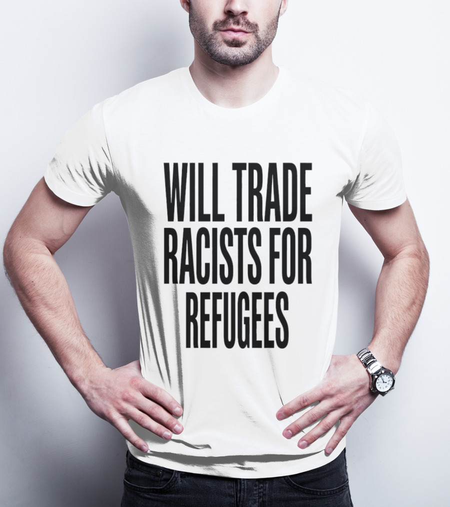 Will Trade Racists For Refugees T-Shirt