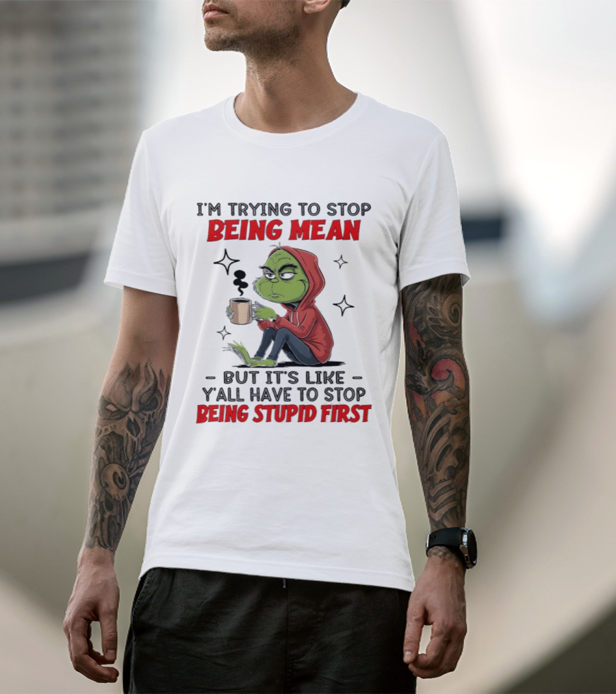 Grinch In Red I'm Trying To Stop Being Mean But It's Like Y'all Have To Stop Being Stupid First T-Shirt