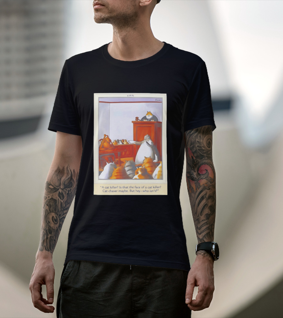 A Cat Killer Face Of A Cat Killer Cat Chaser Maybe But Hey Who Isn't? T-Shirt