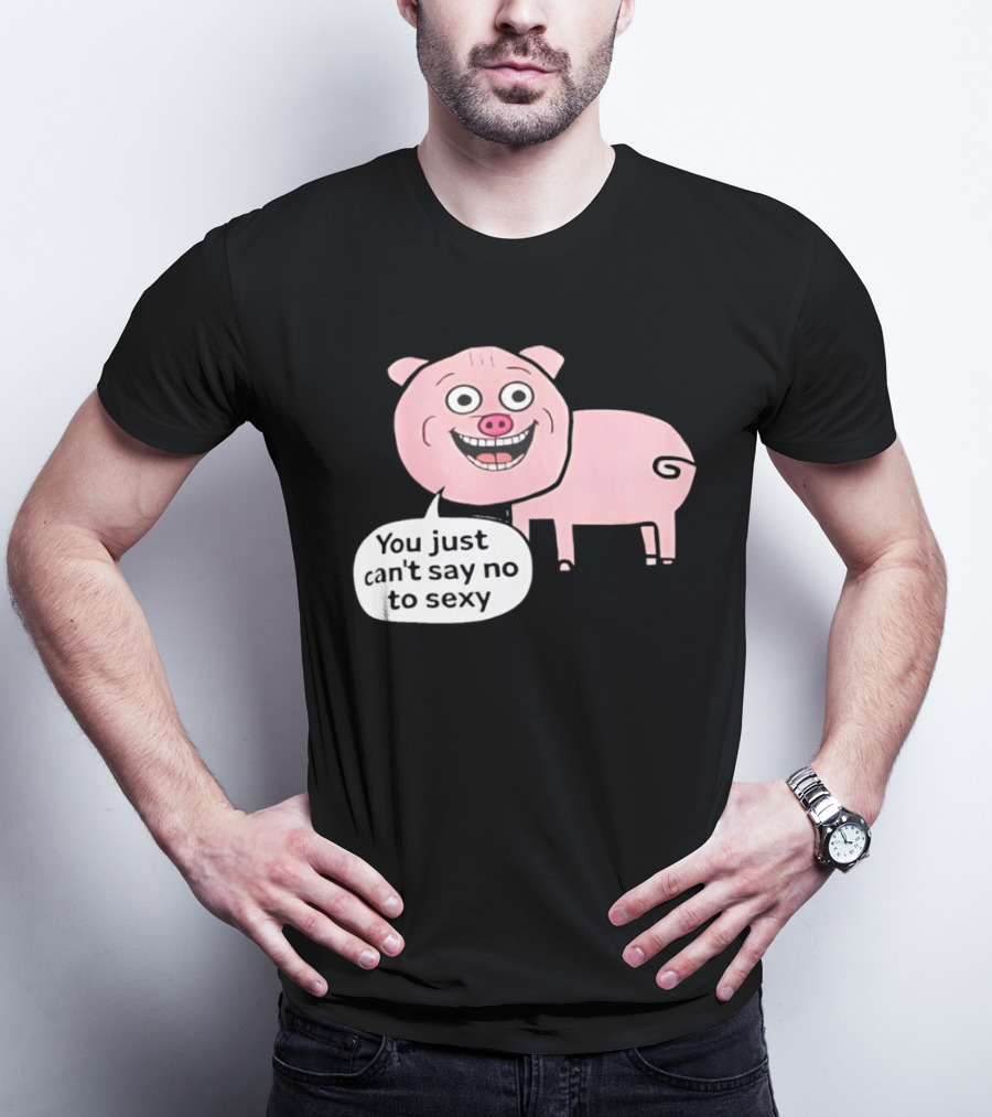 You Just Can't Say No To Sexy Pig T-Shirt