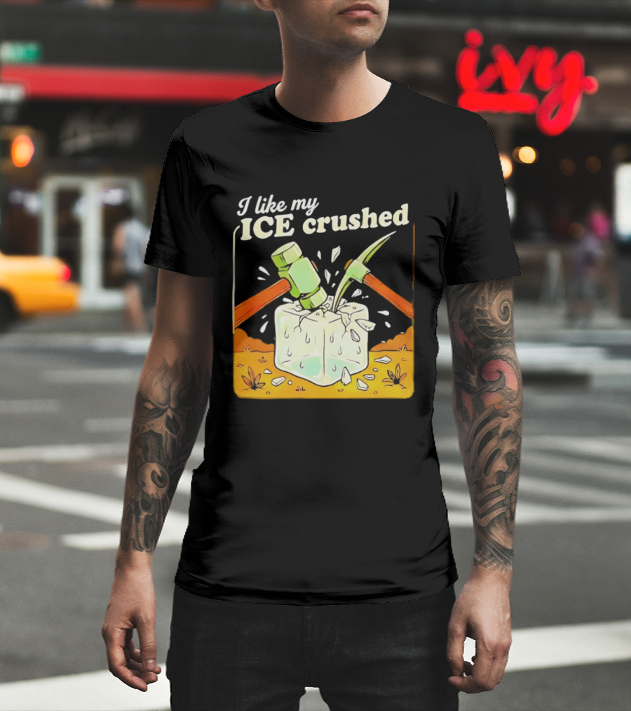 I Like My ICE Crushed Pickaxe Sledgehammer Ice Cube Political Protest T-Shirt