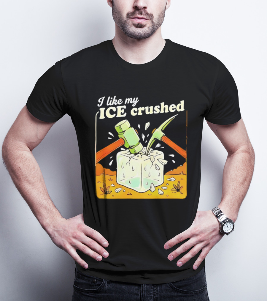 I Like My ICE Crushed Pickaxe Sledgehammer Ice Cube Political Protest T-Shirt