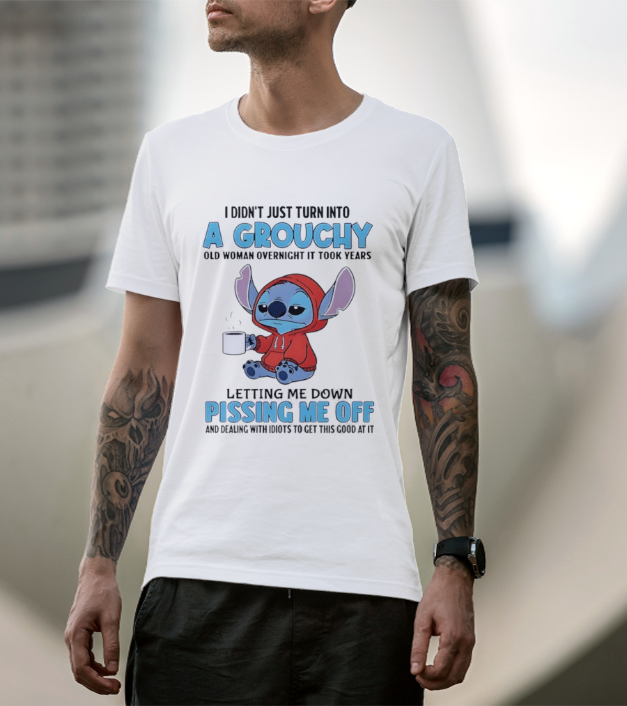I Didn't Just Turn Into A Grouchy Old Woman Overnight It Took Years Letting Me Down Pissing Me Off Stitch T-Shirt