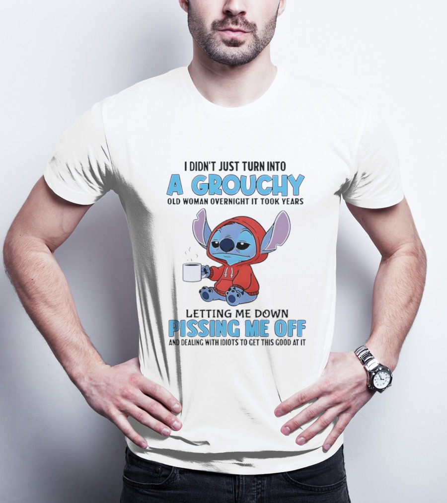 I Didn't Just Turn Into A Grouchy Old Woman Overnight It Took Years Letting Me Down Pissing Me Off Stitch T-Shirt