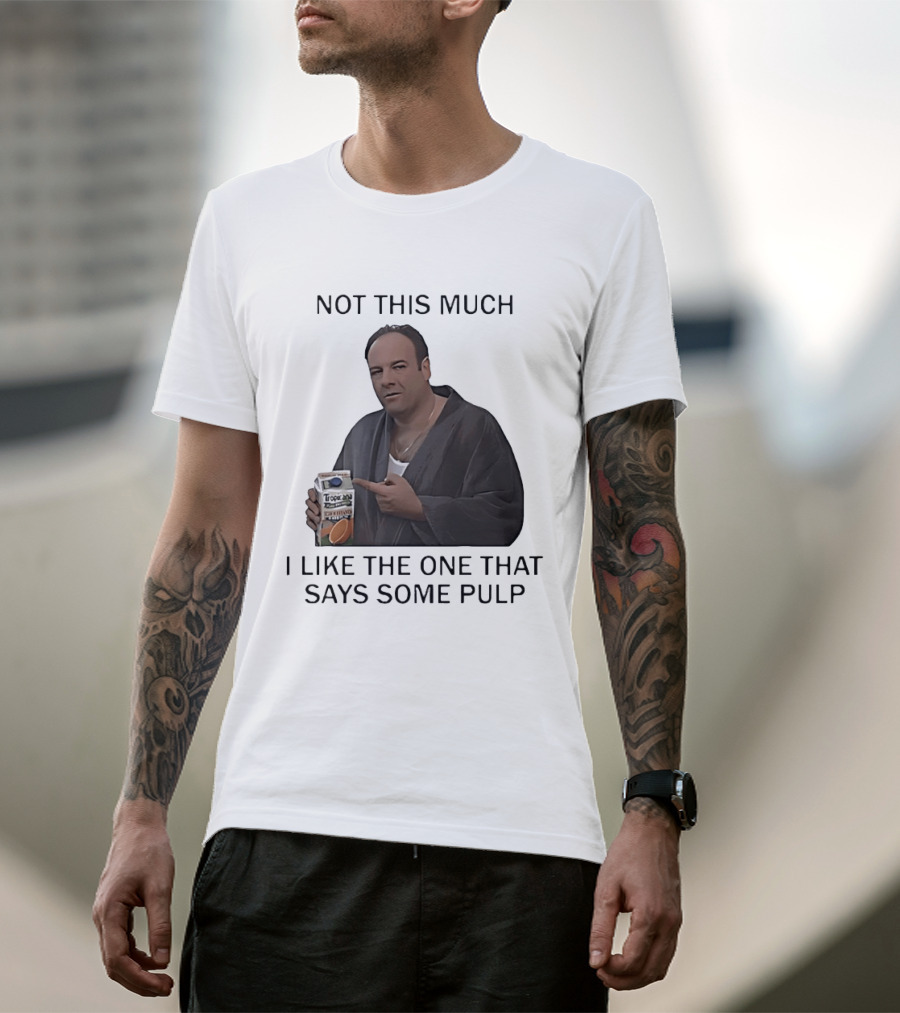 Tony Soprano Not This Much I Like The One That Says Some Pulp Tropicana Telltale Moozadell T-Shirt