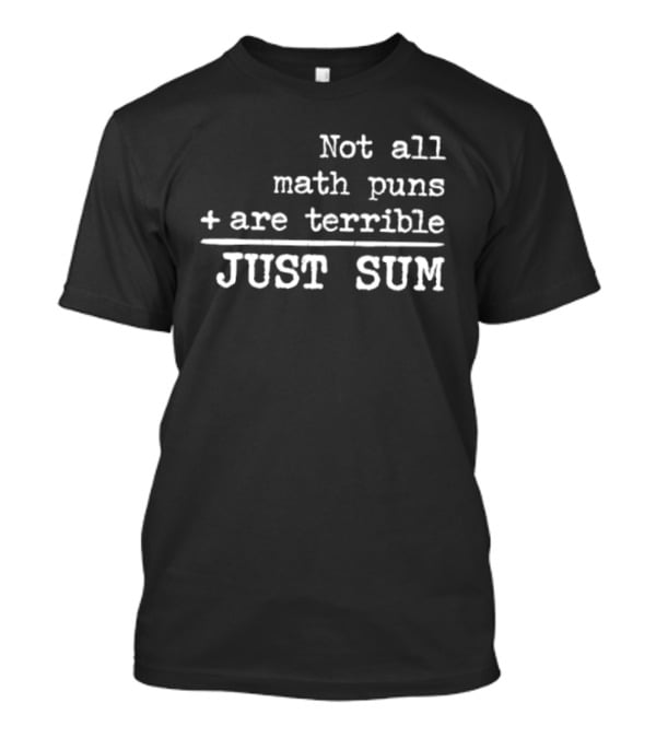 Not All Math Puns Plus Sign Are Terrible Just Sum T-Shirt